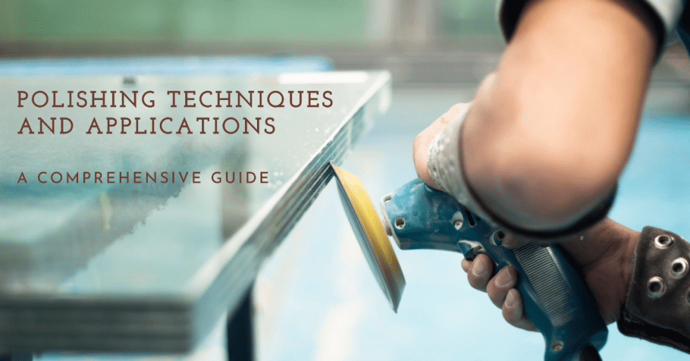 Polishing Techniques: The Process Basics, Types, And Applications