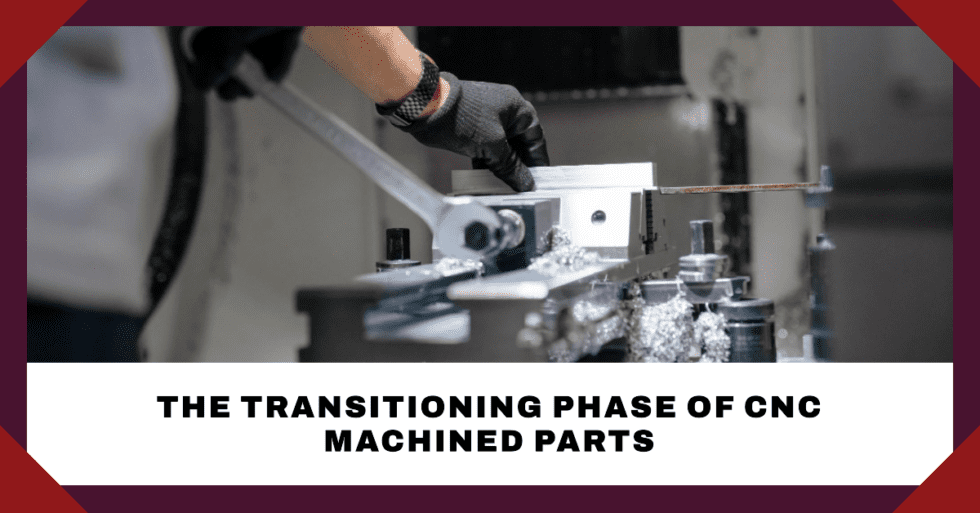 Transitioning Phase of CNC Machined Parts-A Comprehensive Guide