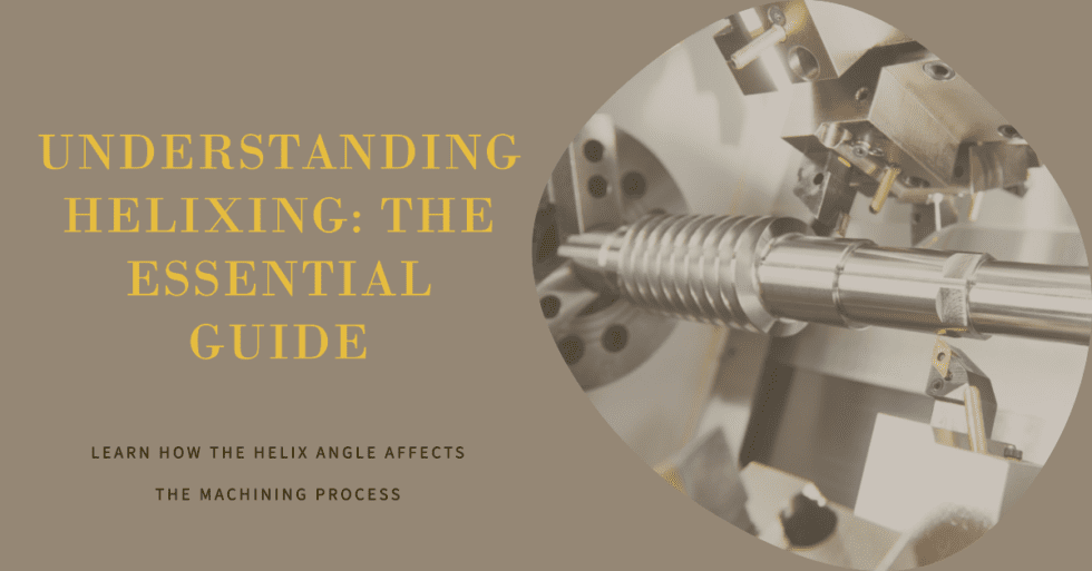Understanding Helixing: The Essential Guide to the Helix Angle in Machining